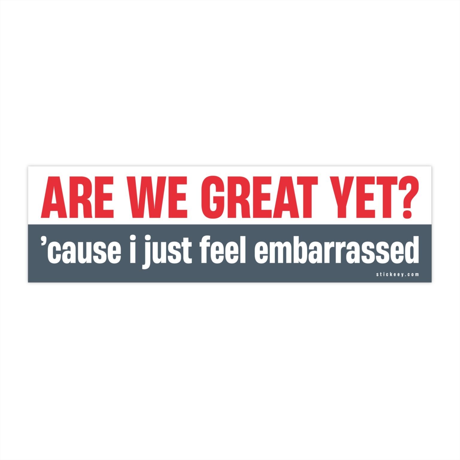Are We Great Yet? Cause I Just Feel Embarrassed Bumper Sticker | Stickeey